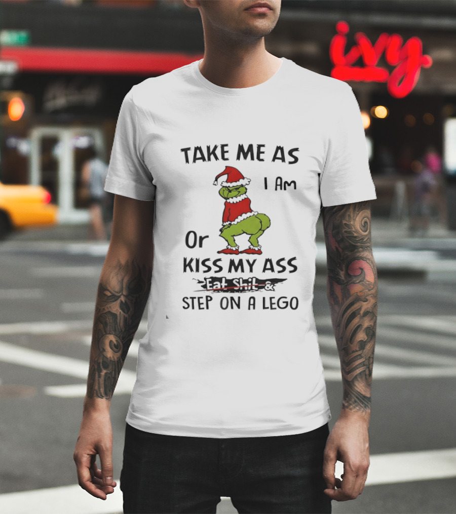 Grinch Take Me As I Am Or Kiss My Ass Eat Shit And Step On A Lego T-Shirt