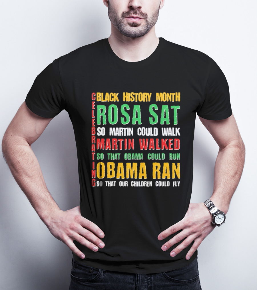 Celebrating Black History Month Rosa Sat So Martin Walked Obama Ran T-Shirt