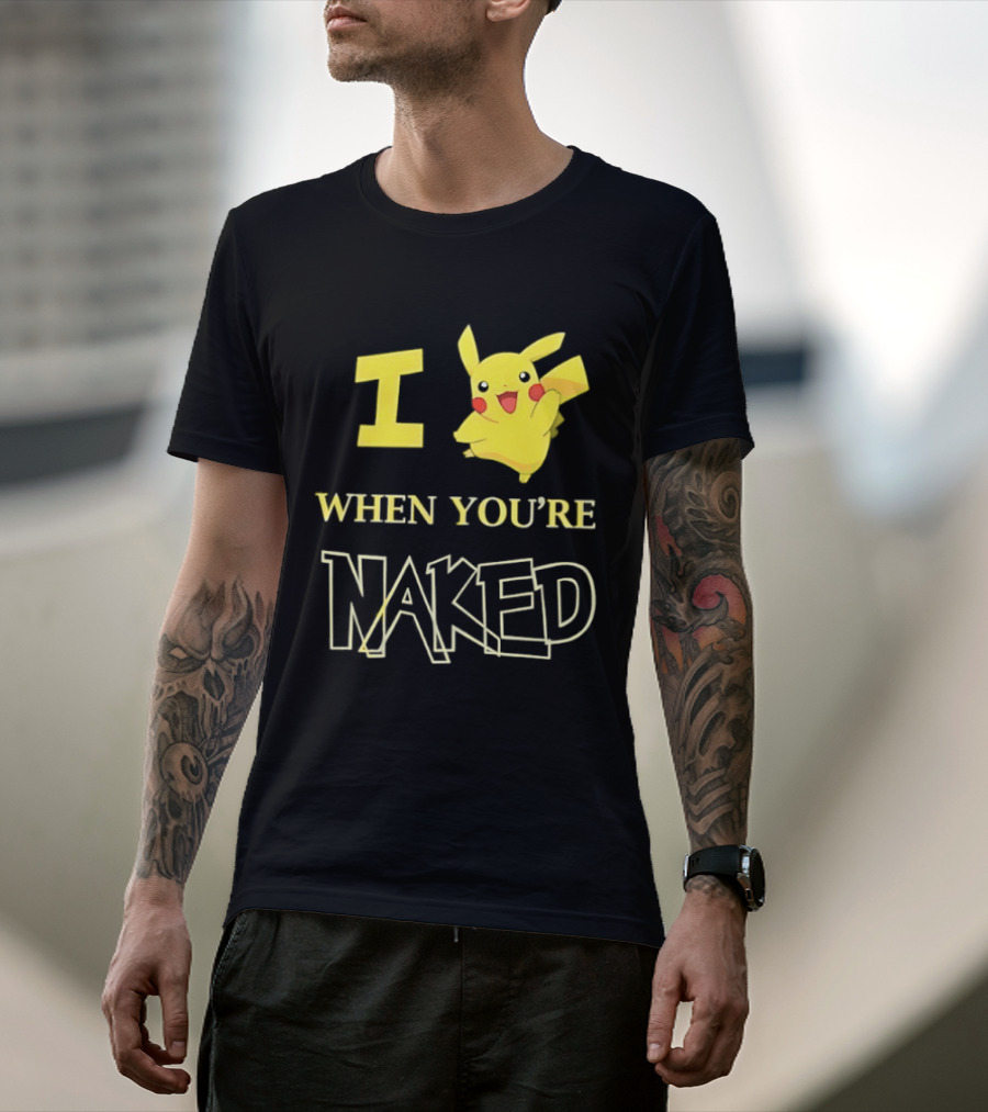 I Pikachu When You're Naked T-Shirt