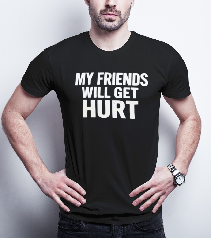 My Friends Will Get Hurt T-Shirt