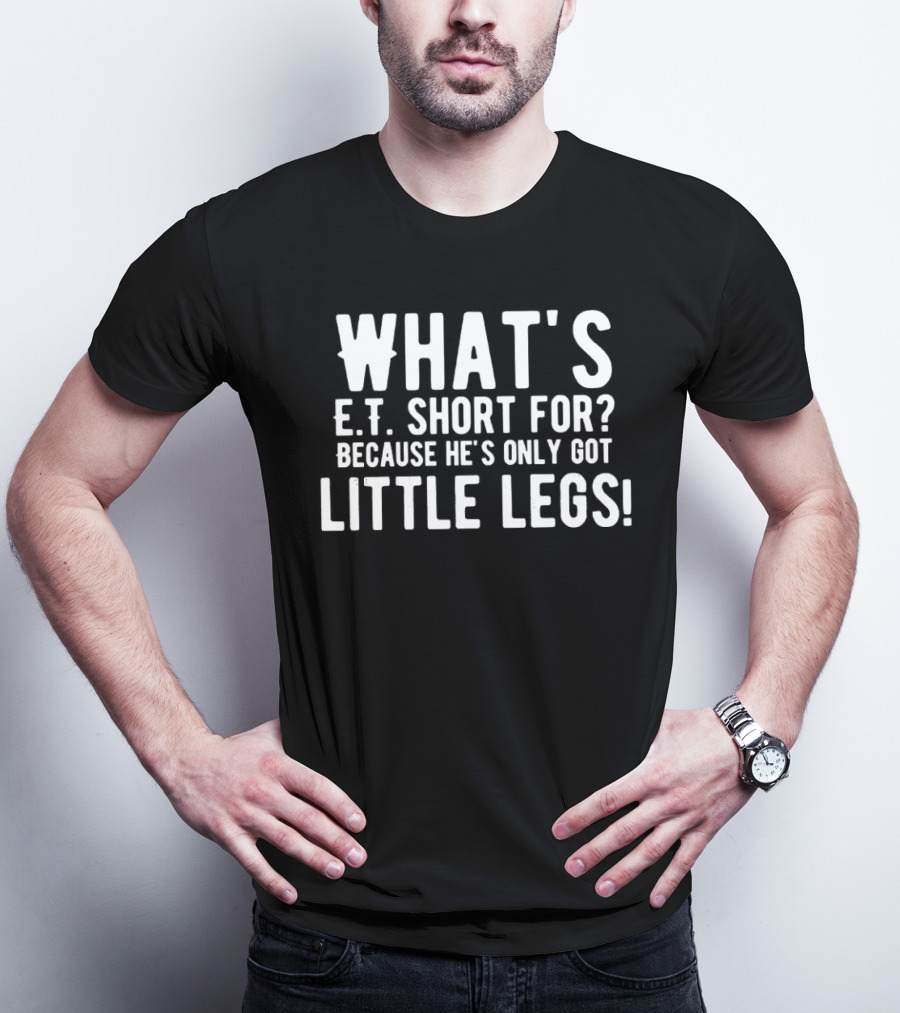 What's E.T. Short For Because He's Only Got Little Legs T-Shirt