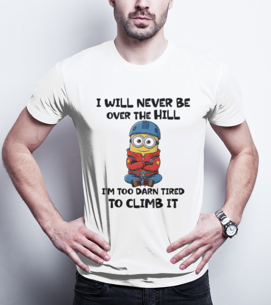 Minion I Will Never Be Over The Hill I'm Too Darn Tired To Climb It T-Shirt