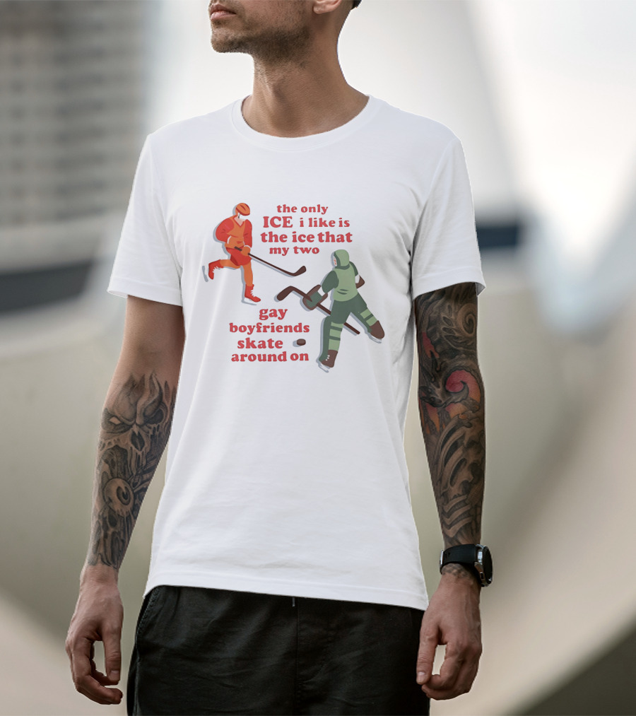 The Only Ice I Like Is The Ice That My Two Gay Boyfriends Skate Around On T-Shirt