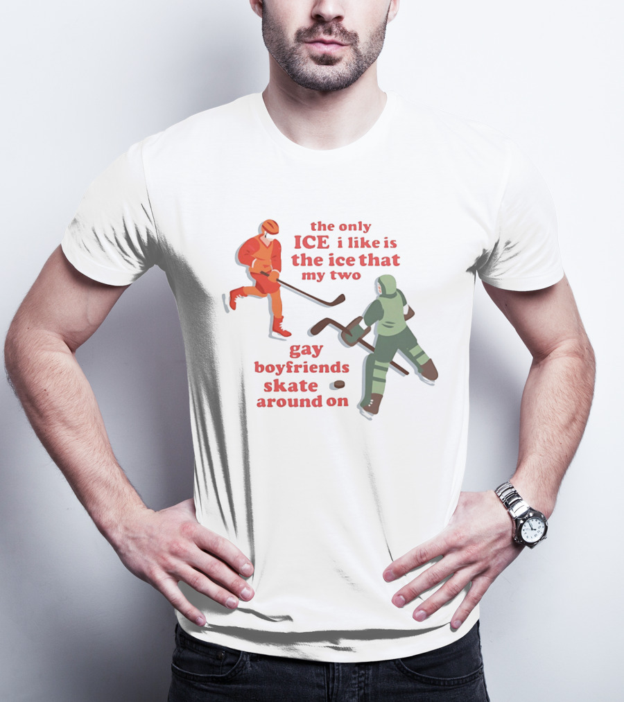 The Only Ice I Like Is The Ice That My Two Gay Boyfriends Skate Around On T-Shirt