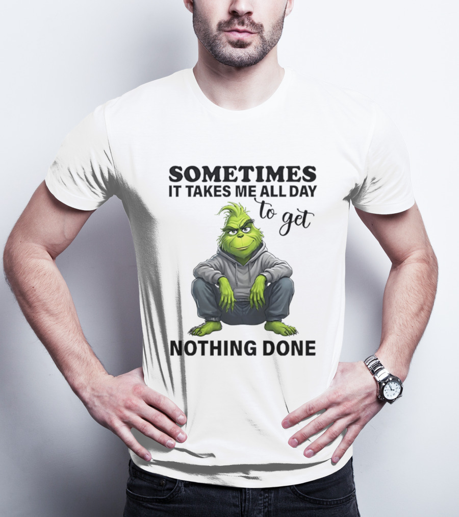 Grinch Sometimes It Takes Me All Day To Get Nothing Done T-Shirt