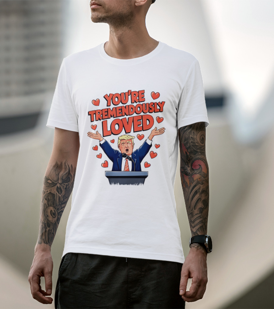 You're Tremendously Loved Valentine Trump Heart T-Shirt