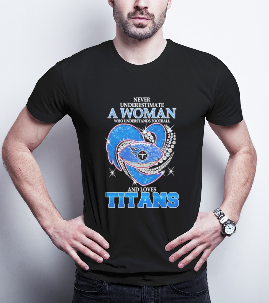 Never Underestimate A Woman Who Understands Football And Loves Titans T-Shirt