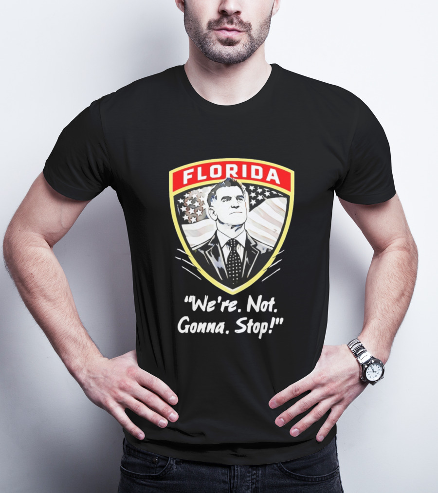 Florida Man Ron DeSantis We're Not Gonna Stop T-Shirt