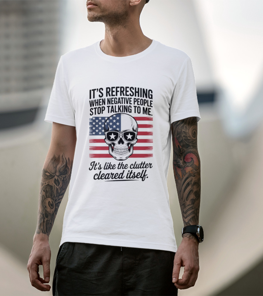 American Skull It's Refreshing When Negative People Stop Talking To Me It's Like The Clutter Cleared Itself T-Shirt