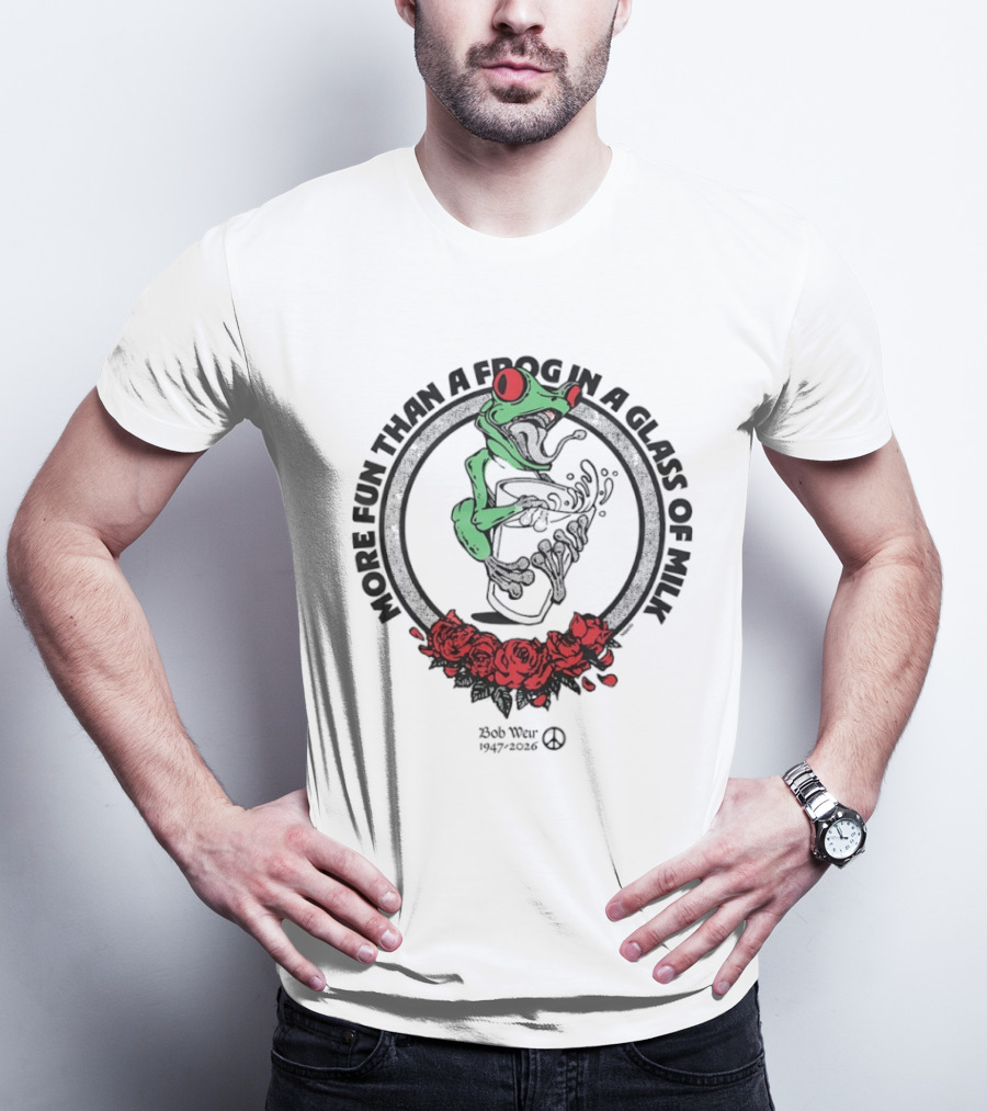 More Fun Than A Frog In A Glass Of Milk Bob Weir 1947 2026 Roses T-Shirt