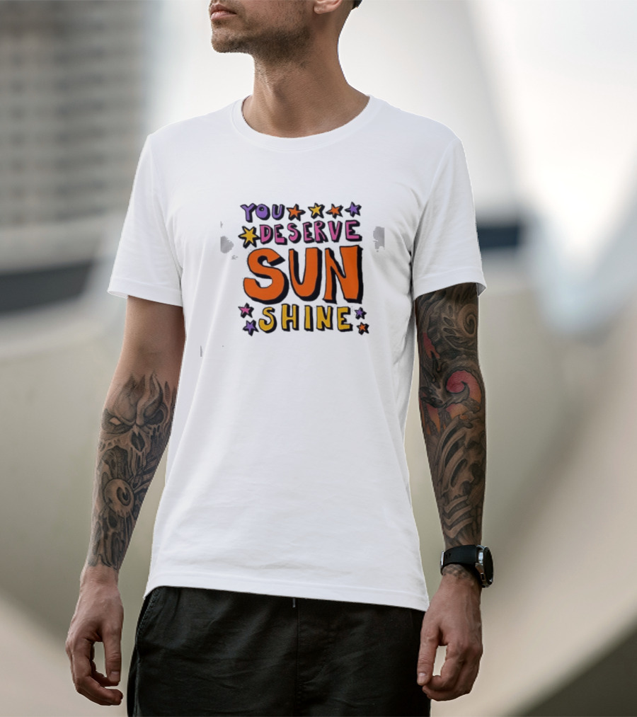 You Deserve Sun Shine Positive Message Graphic With Stars T-Shirt