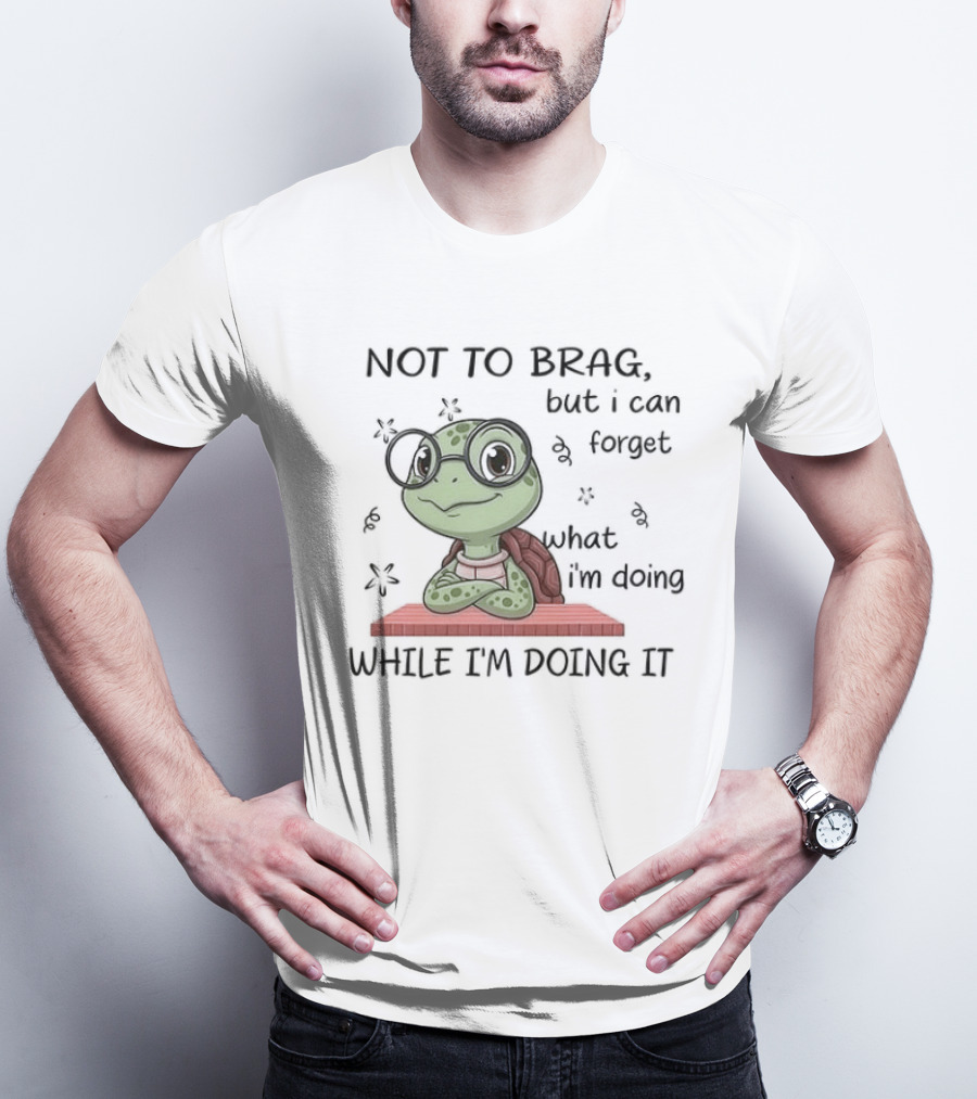 Not To Brag But I Can Forget What I'm Doing While I'm Doing It T-Shirt