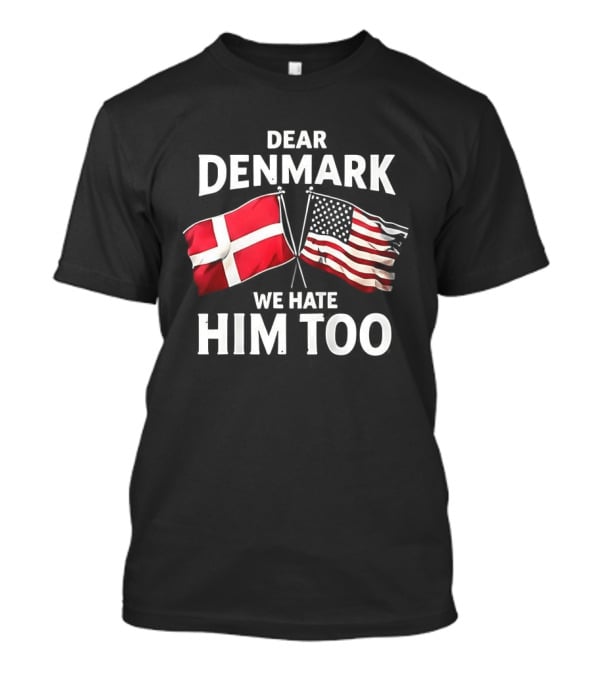 Dear Denmark We Hate Him Too Flags T-Shirt