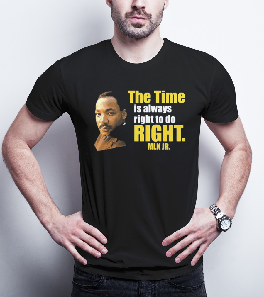 The Time Is Always Right To Do Right MLK Jr T-Shirt