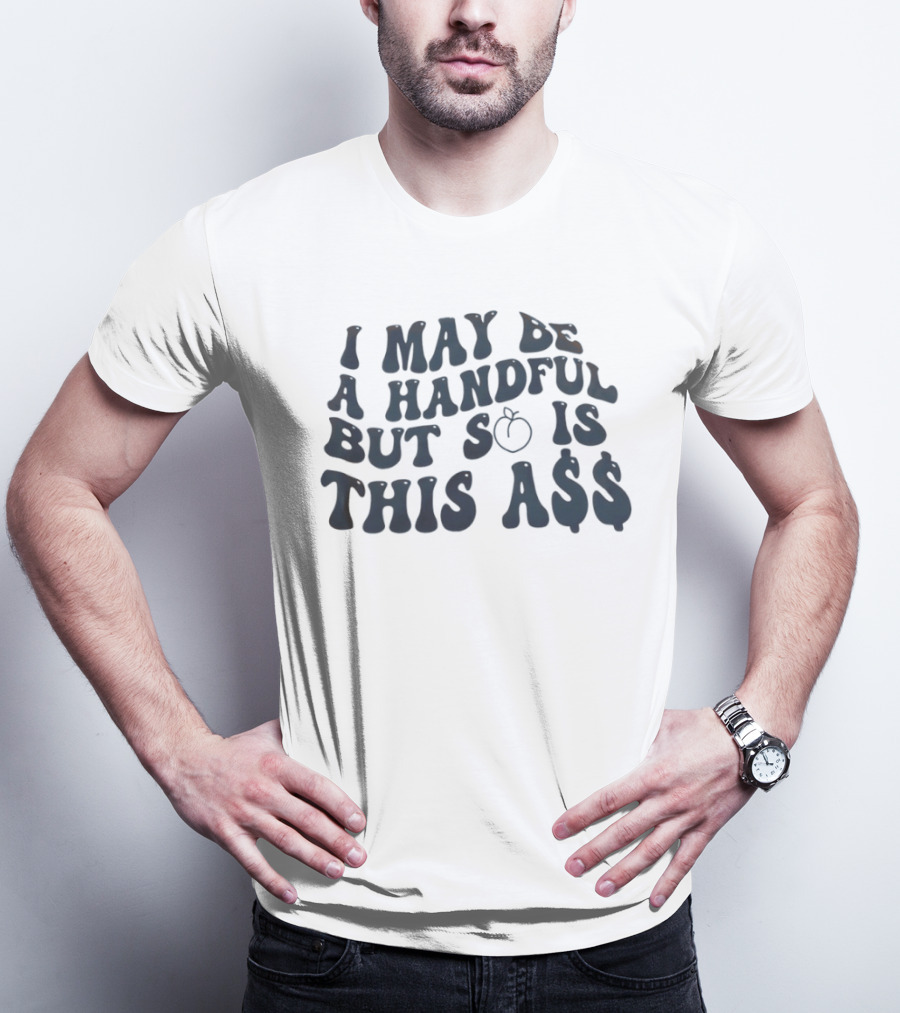 I May Be A Handful But So Is This A$$ Peach Emoji T-Shirt