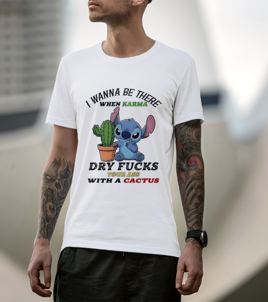 Stitch I Wanna Be There When Karma Dry Fucks Your Ass With A Cactus T-Shirt