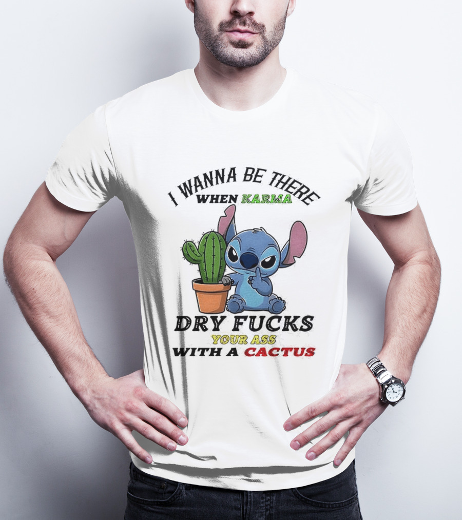 Stitch I Wanna Be There When Karma Dry Fucks Your Ass With A Cactus T-Shirt
