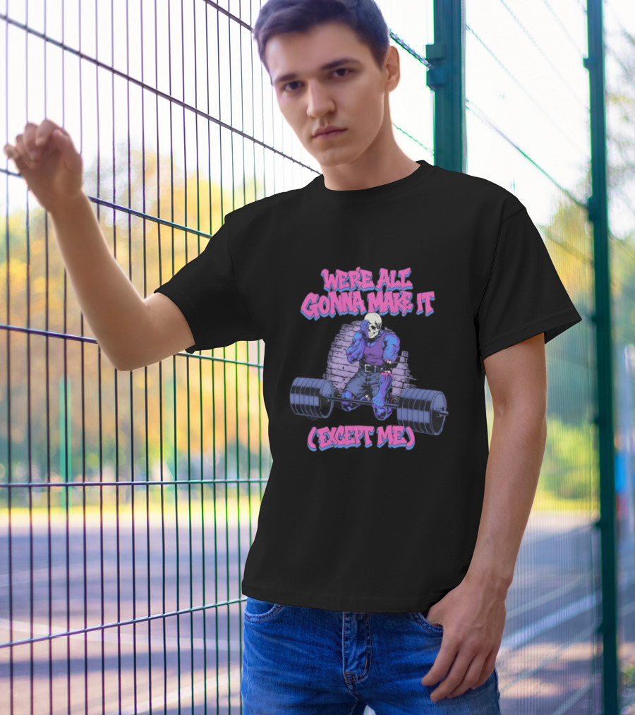 We're All Gonna Make It Except Me Skeleton Weightlifting T-Shirt