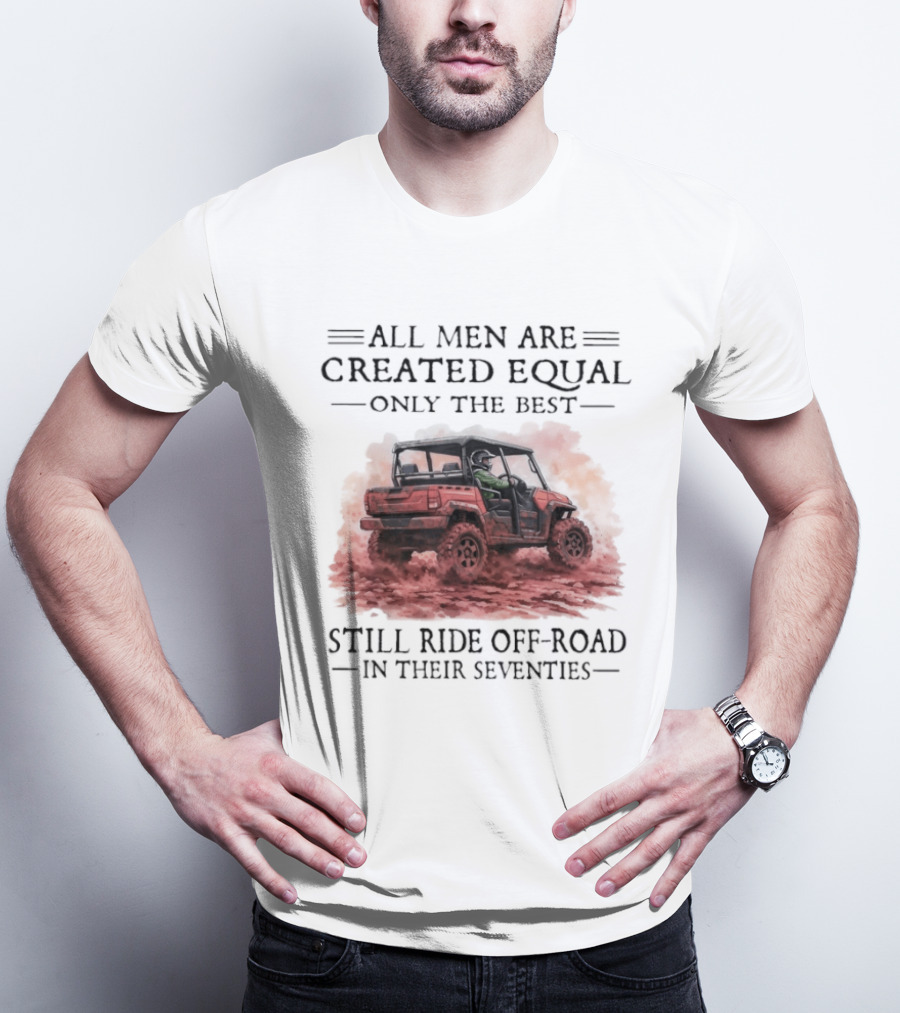 All Men Are Created Equal Only The Best Still Ride Off Road In Their Seventies T-Shirt