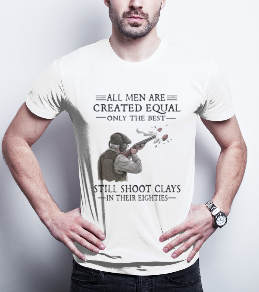 All Men Are Created Equal Only The Best Still Shoot Clays In Their Eighties T-Shirt