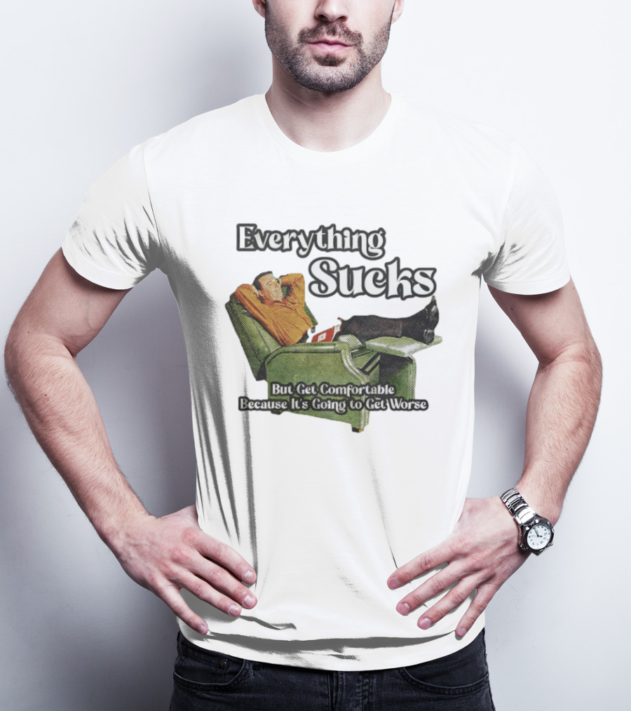 Everything Sucks But Get Comfortable Because It's Going To Get Worse Recliner Man T-Shirt
