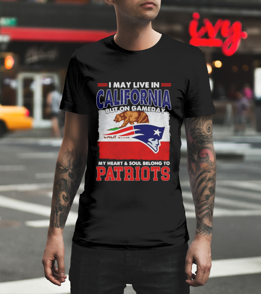 I May Live In California But On Gameday My Heart & Soul Belongs To Patriots T-Shirt