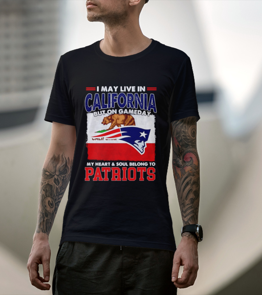 I May Live In California But On Gameday My Heart & Soul Belongs To Patriots T-Shirt