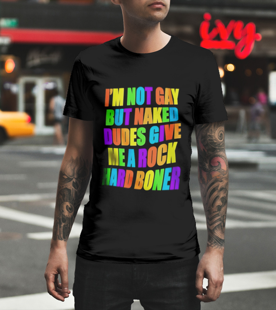 I'm Not Gay Naked Dudes Give Me A Rock Hard Boner LGBT Rainbow T-Shirt