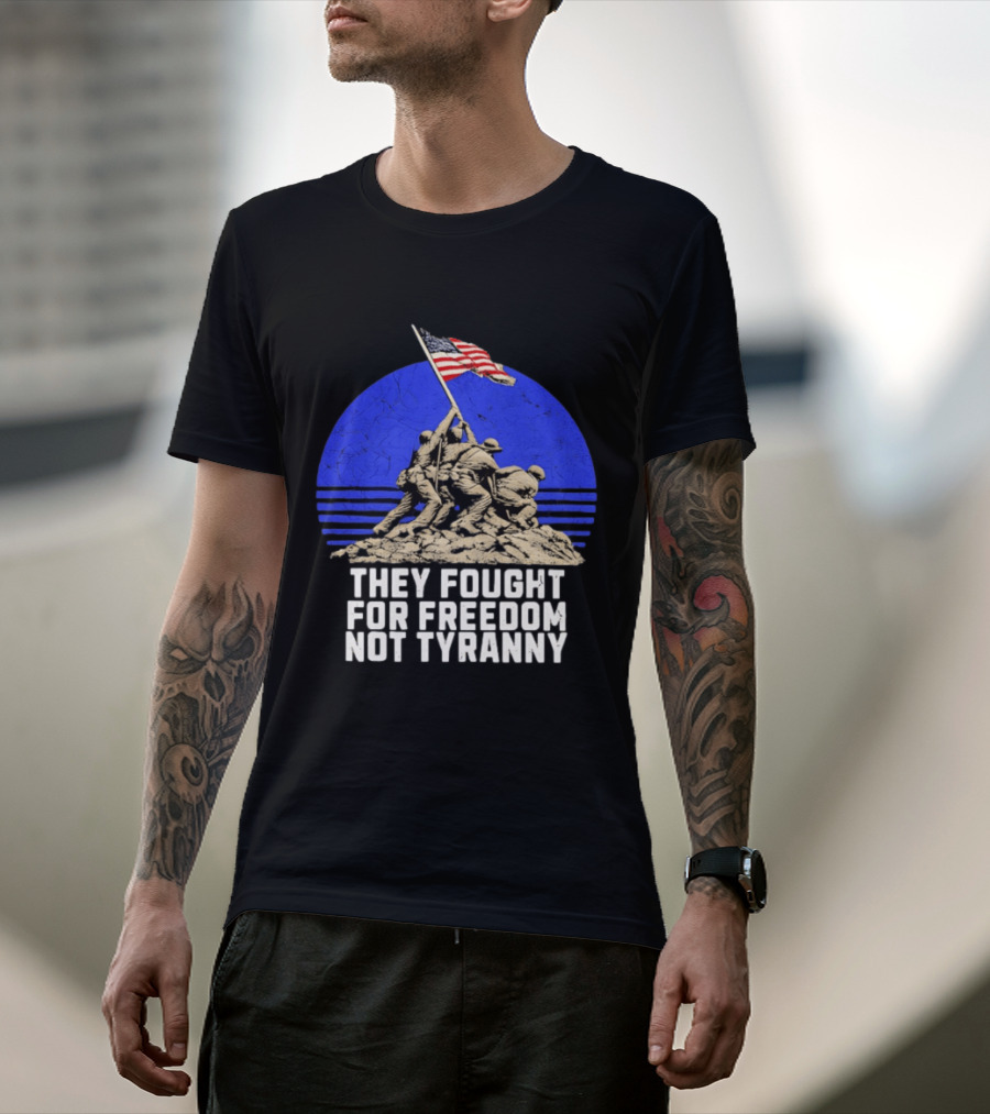 They Fought For Freedom Not Tyranny Marine Corps War Memorial Iconic Iwo Jima Flag Raising T-Shirt