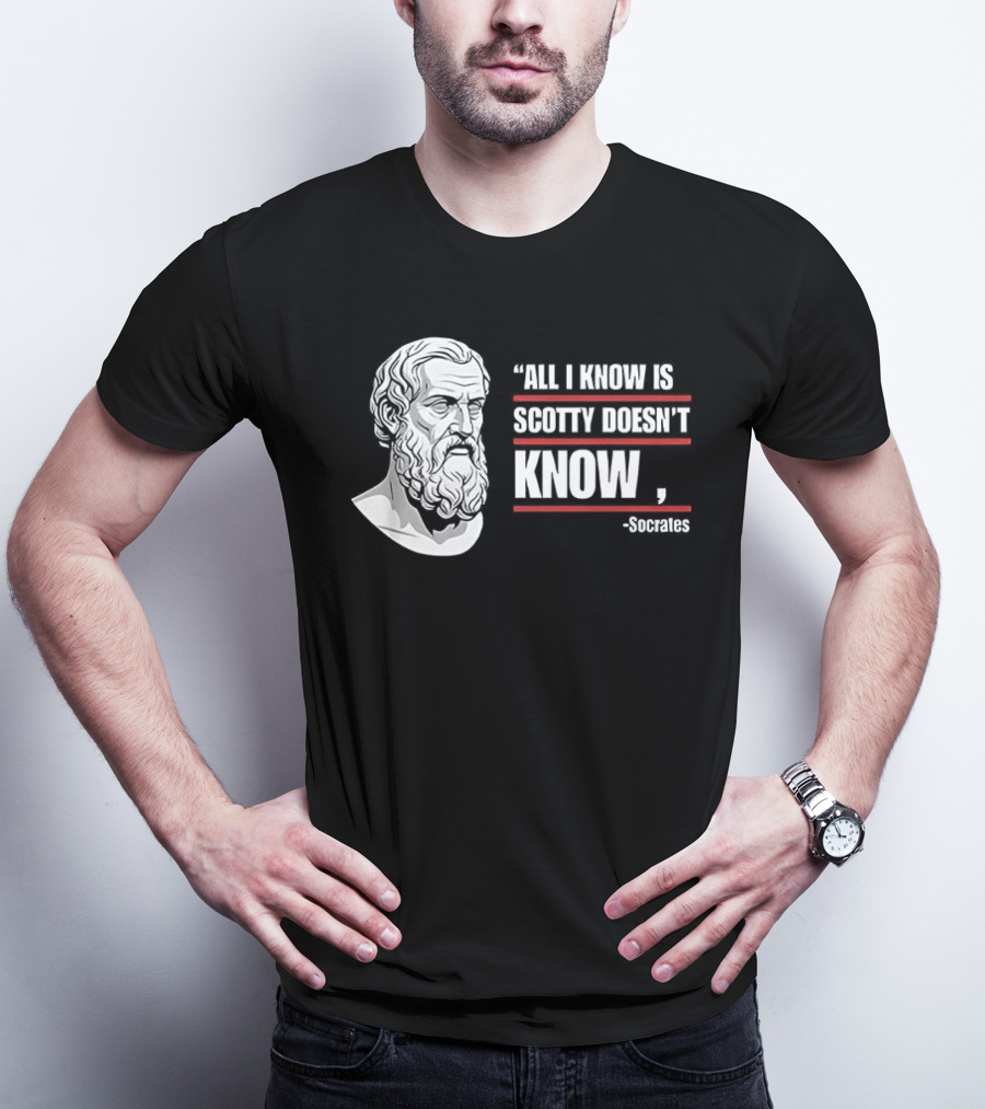 All I Know Is Scotty Doesn't Know Socrates Wisdom T-Shirt