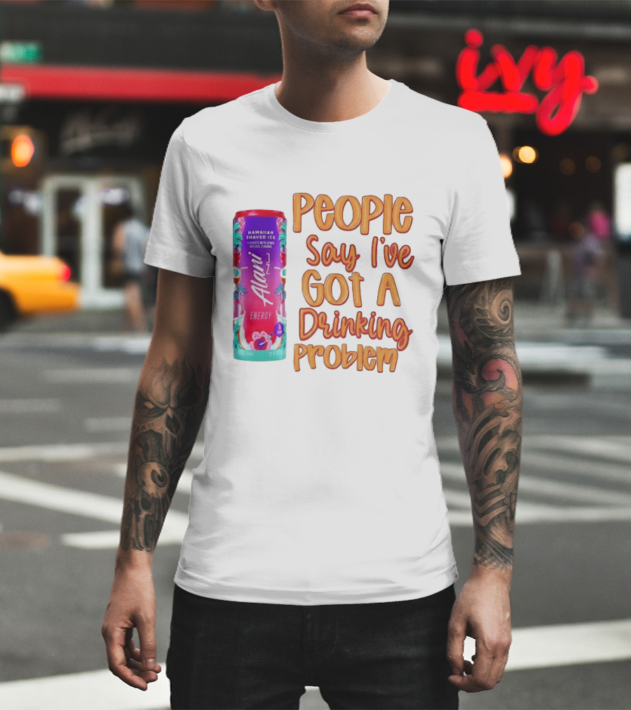 Alani Energy Hawaiian Shaved Ice People Say I've Got A Drinking Problem T-Shirt