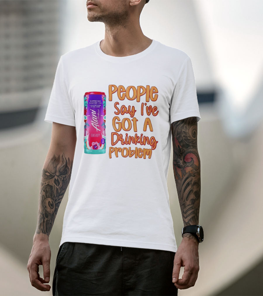 Alani Energy Hawaiian Shaved Ice People Say I've Got A Drinking Problem T-Shirt