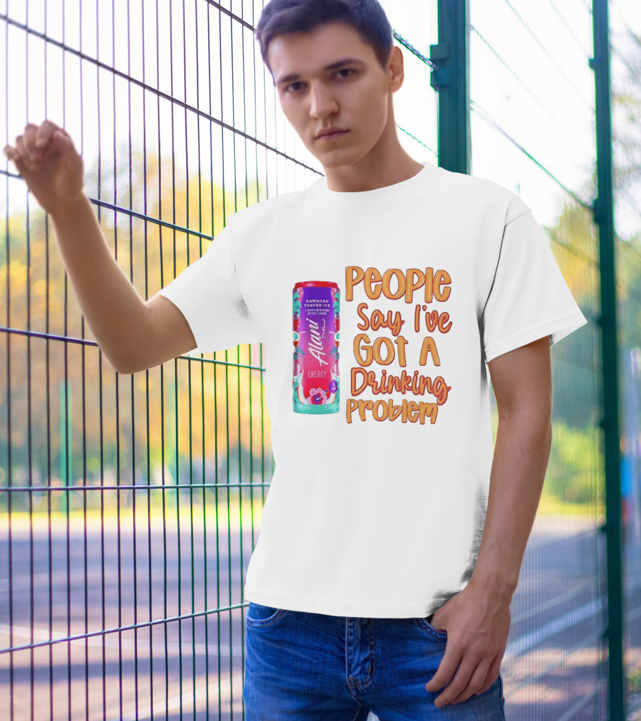 Alani Energy Hawaiian Shaved Ice People Say I've Got A Drinking Problem T-Shirt
