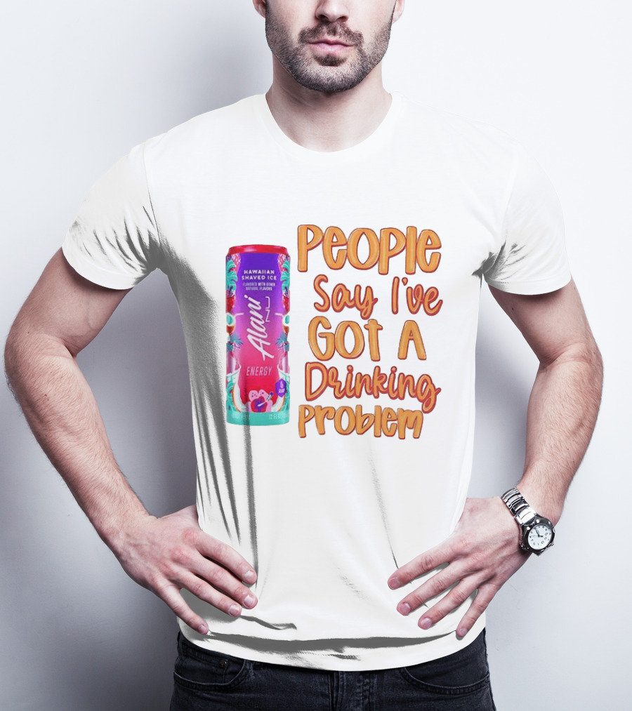 Alani Energy Hawaiian Shaved Ice People Say I've Got A Drinking Problem T-Shirt