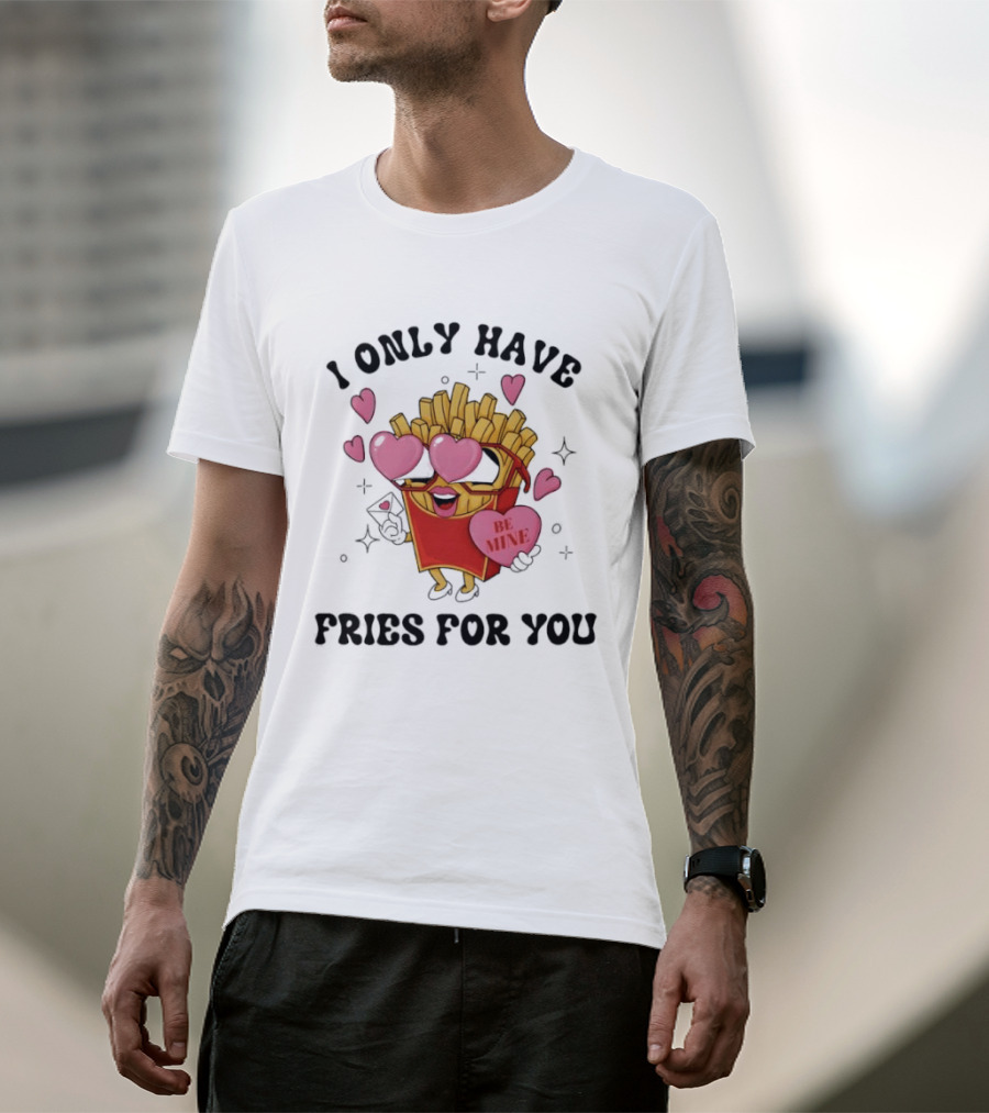 I Only Have Fries For You Be Mine Valentine Hearts T-Shirt