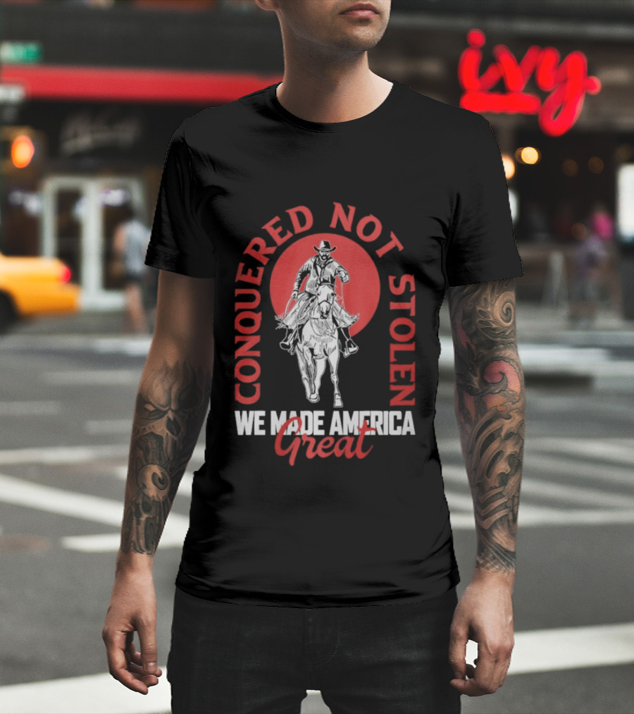 Conquered Not Stolen We Made America Great Cowboy Riding Horse T-Shirt