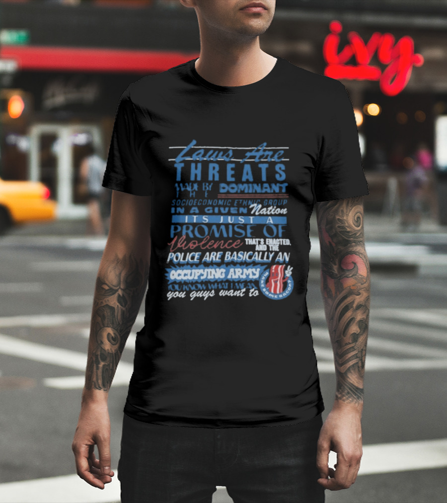 Laws Are Threats Made By The Dominant Socioeconomic Ethnic Group In A Given Nation It's Just A Promise Of Violence Police Are Basically An Occupy T-Shirt