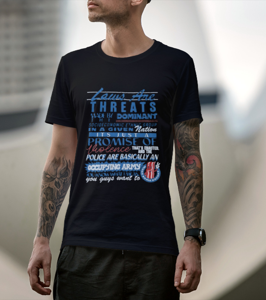 Laws Are Threats Made By The Dominant Socioeconomic Ethnic Group In A Given Nation It's Just A Promise Of Violence Police Are Basically An Occupy T-Shirt