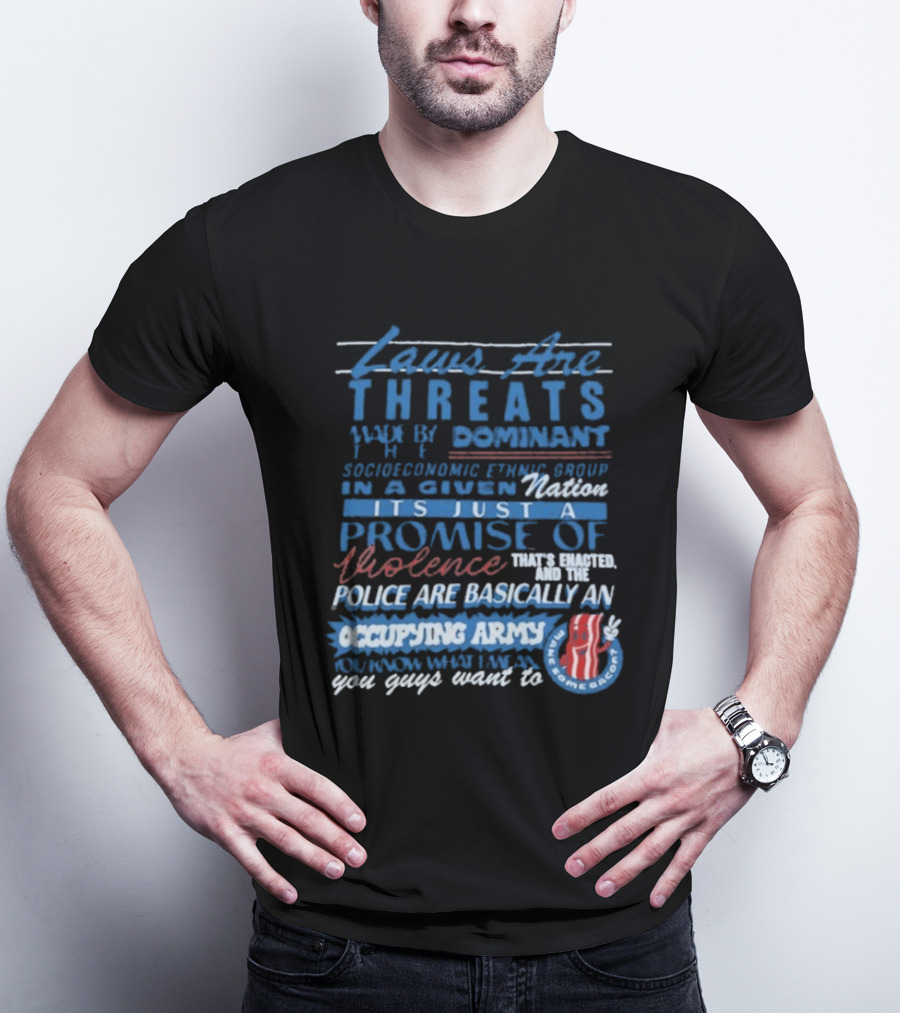 Laws Are Threats Made By The Dominant Socioeconomic Ethnic Group In A Given Nation It's Just A Promise Of Violence Police Are Basically An Occupy T-Shirt