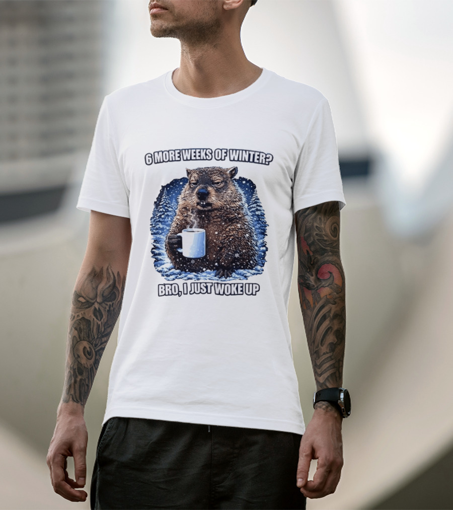 6 More Weeks Of Winter Bro I Just Woke Up Groundhog Meme T-Shirt