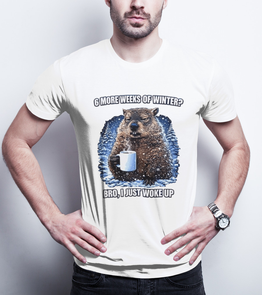 6 More Weeks Of Winter Bro I Just Woke Up Groundhog Meme T-Shirt