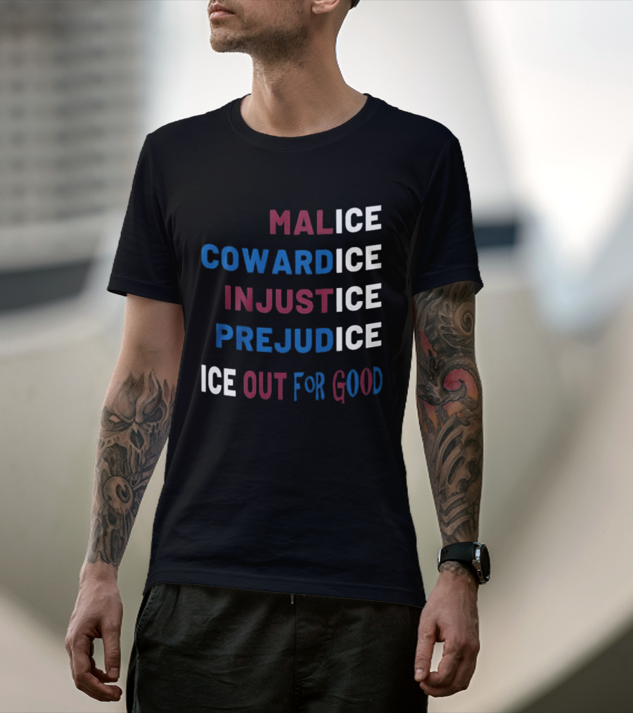 Malice Cowardice Injustice Prejudice Ice Out For Good T-Shirt