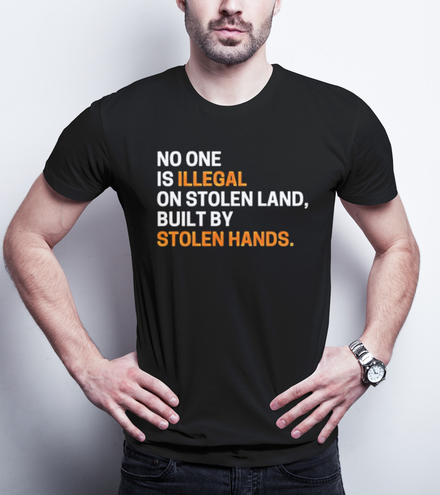 No One Is Illegal On Stolen Land Built By Stolen Hands T-Shirt