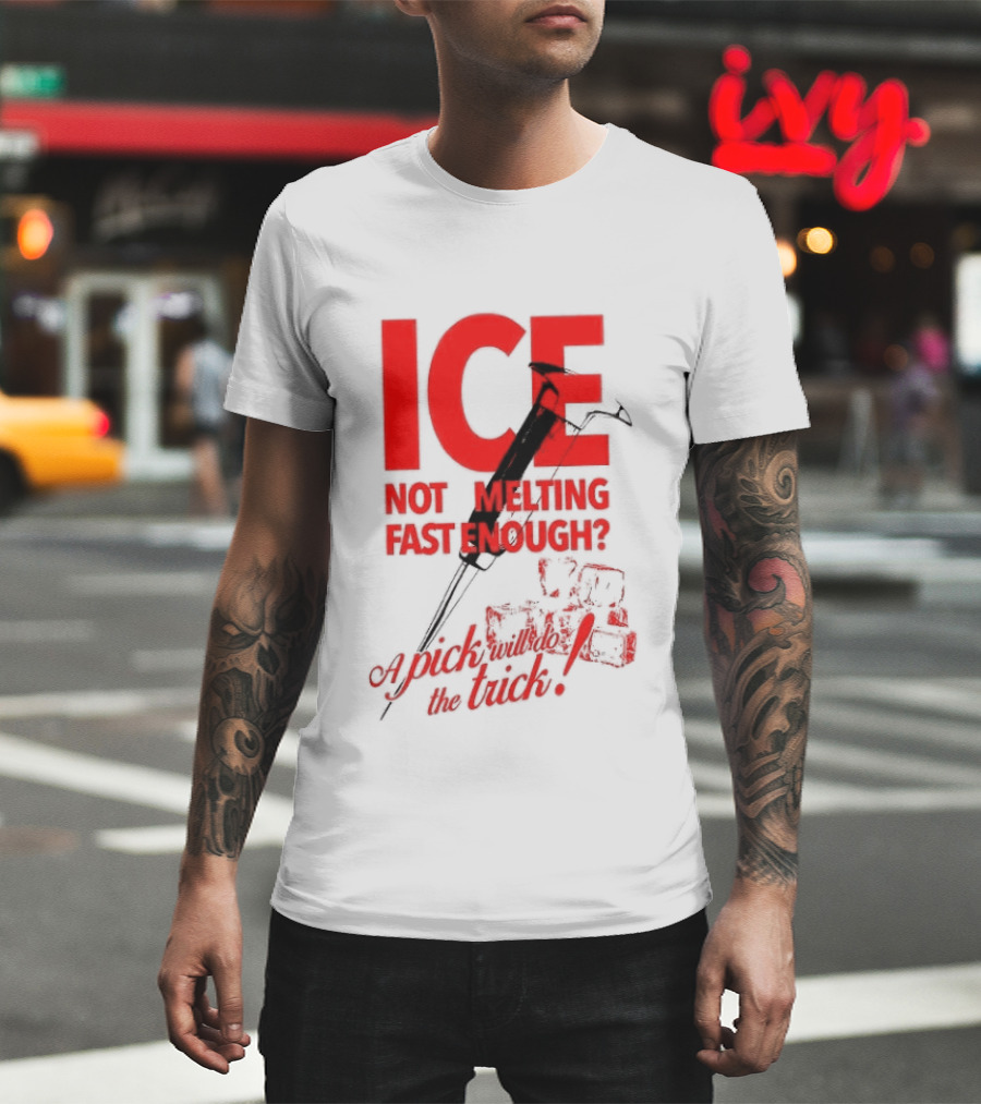 ICE Not Melting Fast Enough A Pick Will Do The Trick T-Shirt