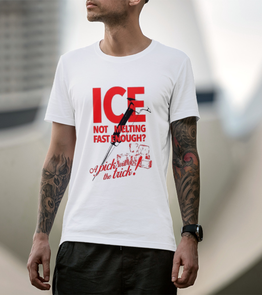 ICE Not Melting Fast Enough A Pick Will Do The Trick T-Shirt