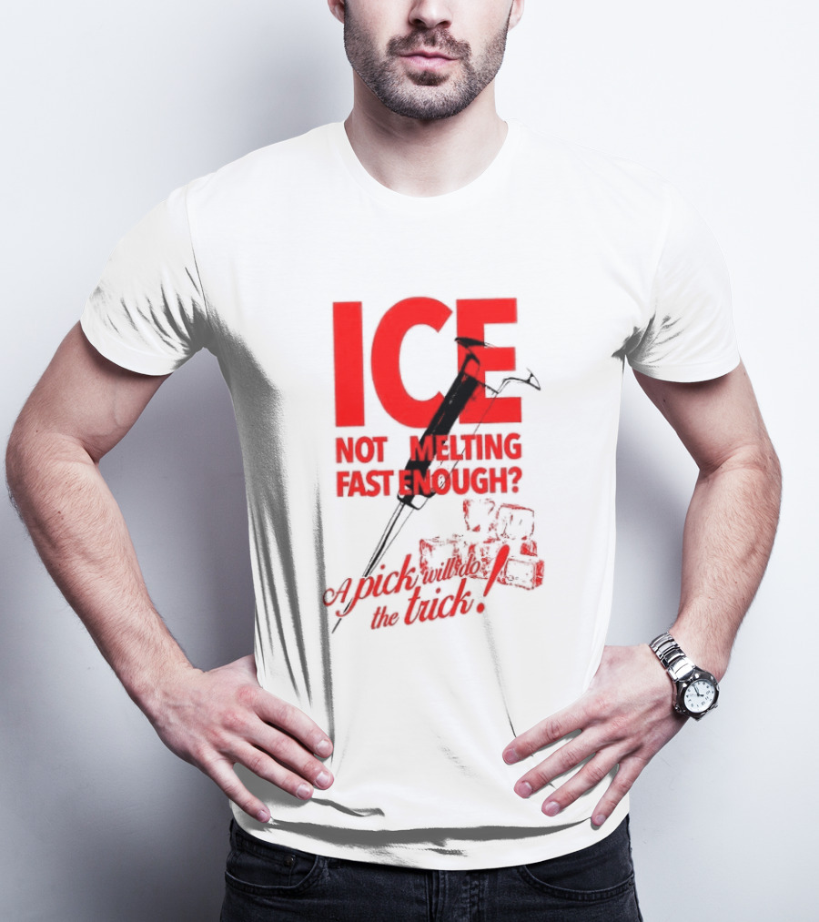 ICE Not Melting Fast Enough A Pick Will Do The Trick T-Shirt