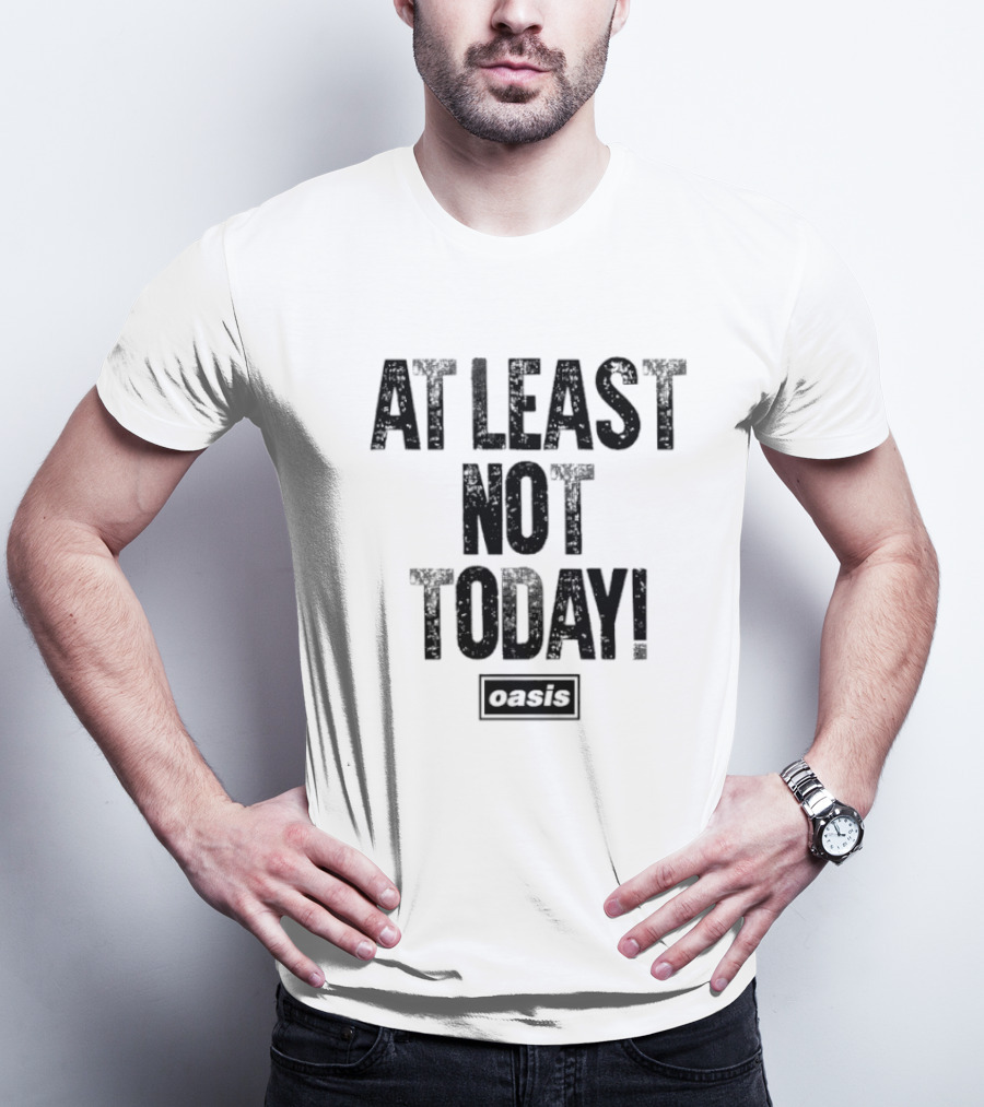 At Least Not Today Oasis T-Shirt