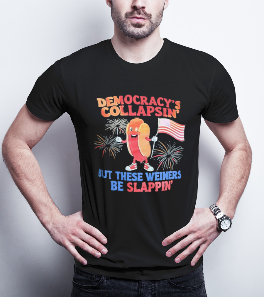 Democracy's Collapsin' But These Weiners Be Slappin' Flag Fireworks T-Shirt