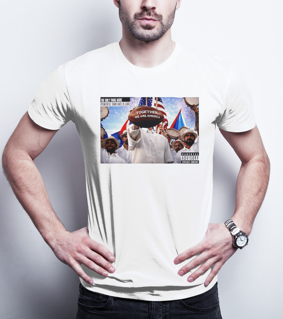 The Only Thing More Powerful Than Hate Is Love Together We Are America Parental Explicit Content T-Shirt