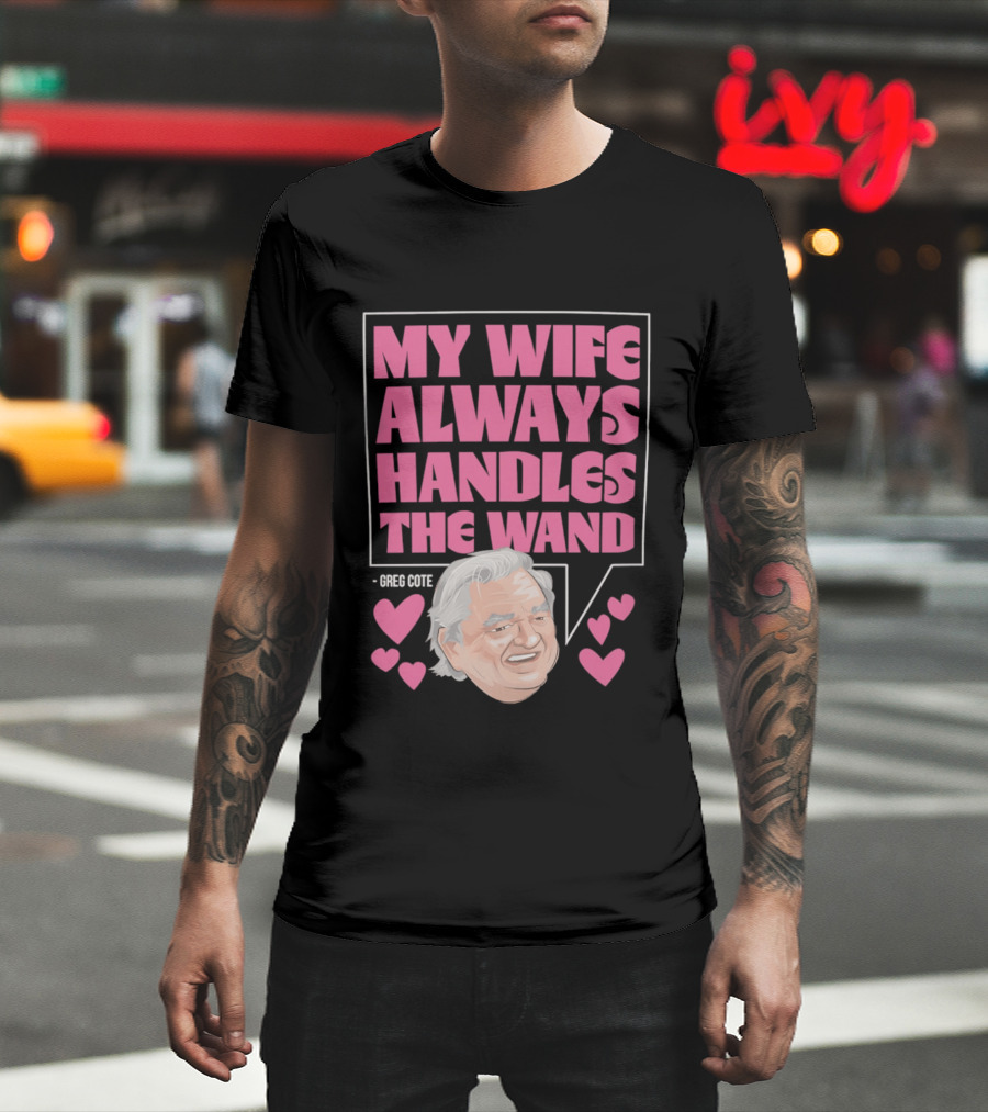 My Wife Always Handles The Wand Greg Cote T-Shirt